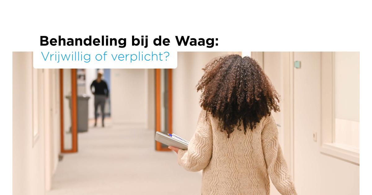 Behandeling bij de Waag: vrijwillig of verplicht? | de Waag